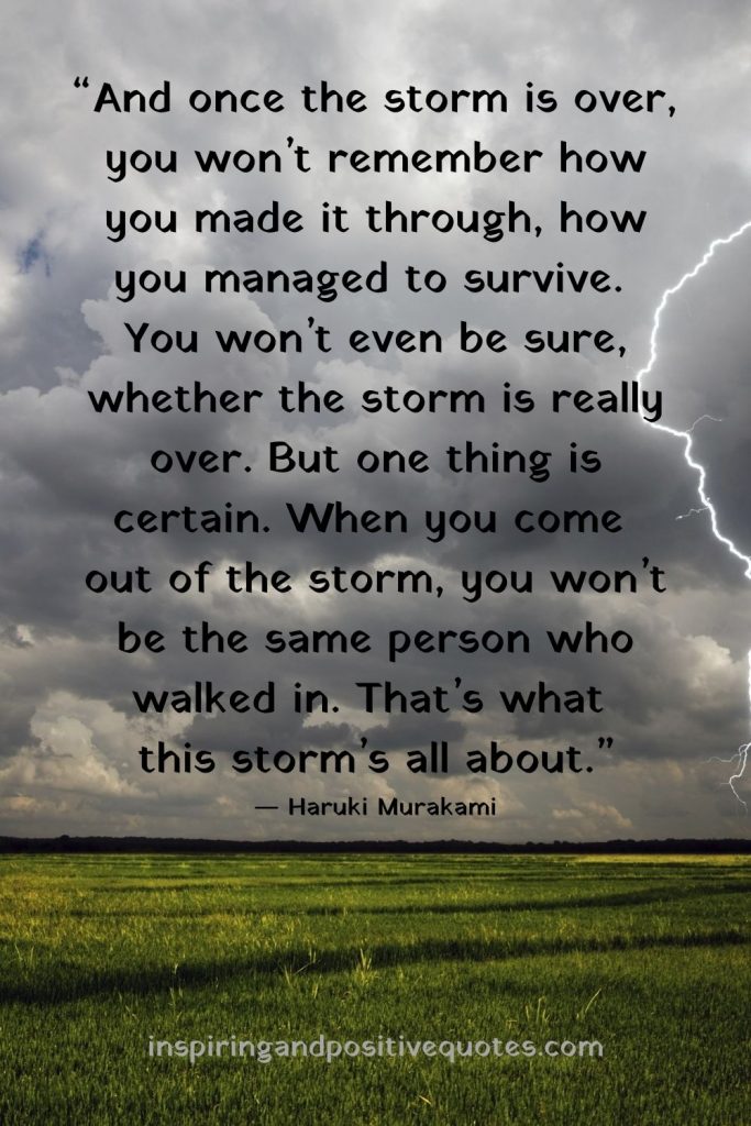And once the storm is over you won’t remember how you made it through ...