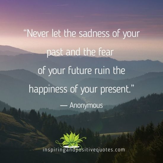 Don’t let the sadness of your past ruin your present happiness ...